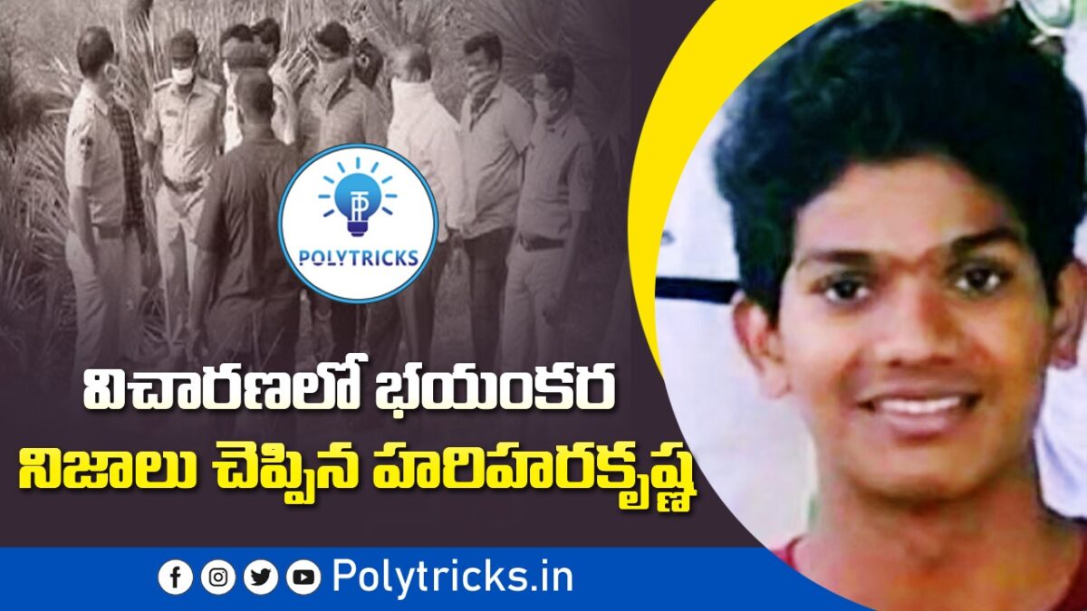 విచారణలో భయంకర నిజాలు చెప్పిన హరిహరకృష్ణ - Polytricks.in